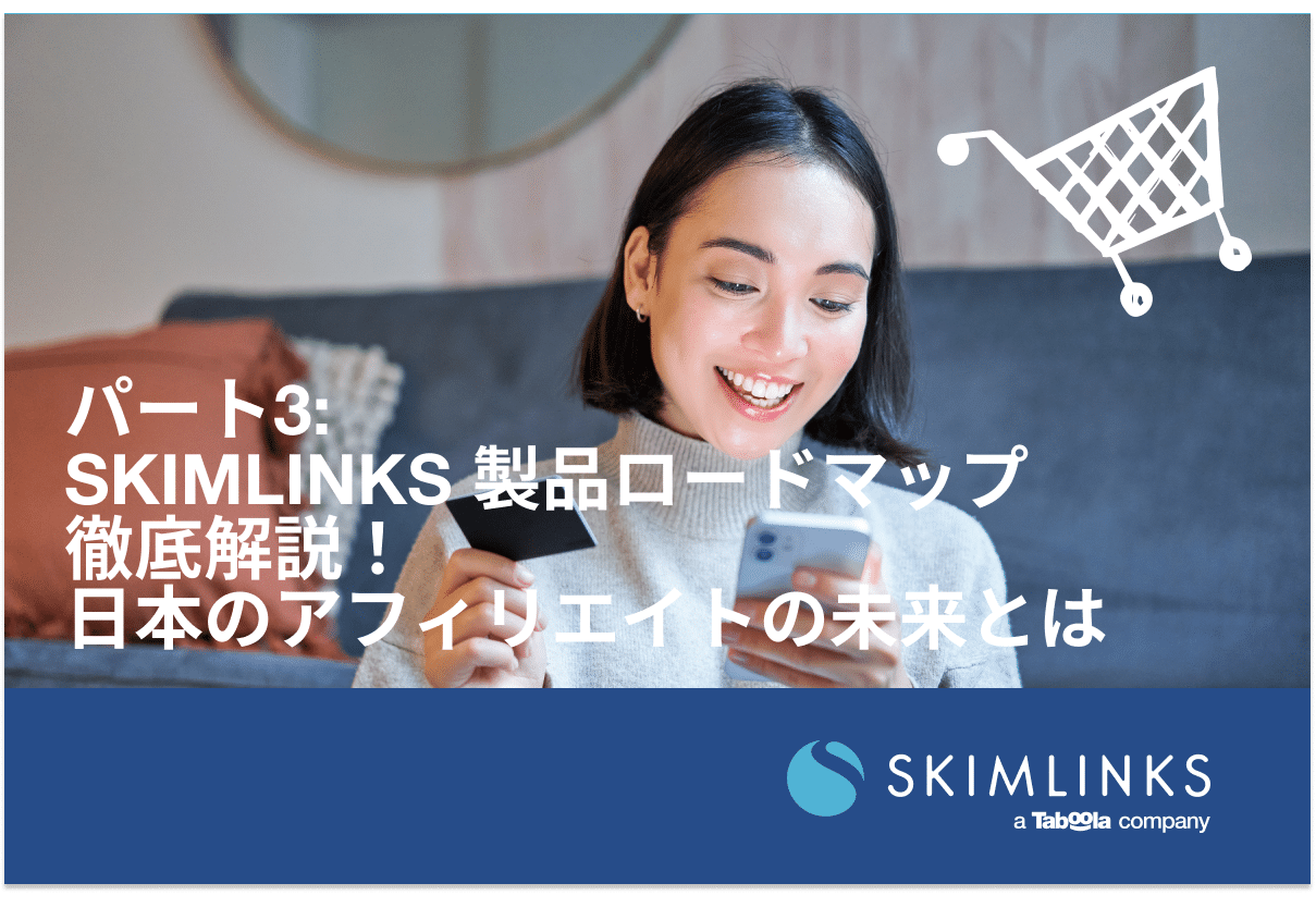 独占インタビュー第3弾：Skimlinks 製品ロードマップ徹底解説！日本のアフィリエイトの未来とは - Skimlinks